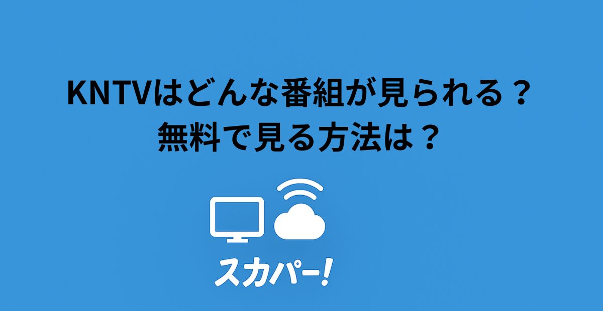 KNTVの視聴方法・料金・無料で見る方法を徹底解説【2026年版】 - vodのへや