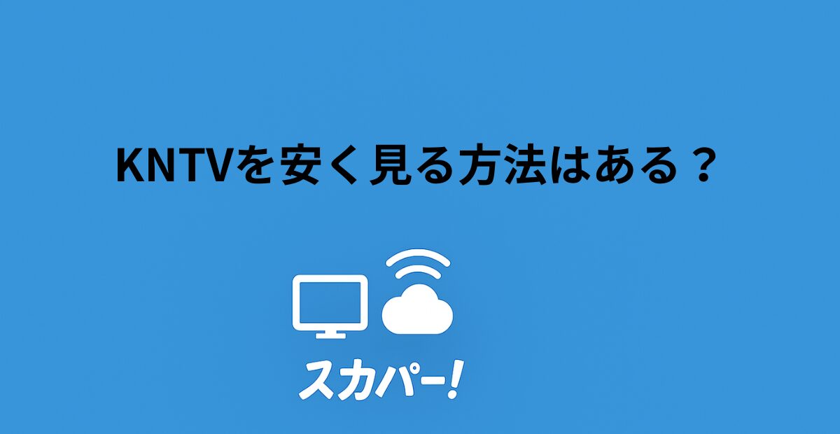 KNTVの視聴方法・料金・無料で見る方法を徹底解説【2026年版】 - vodのへや